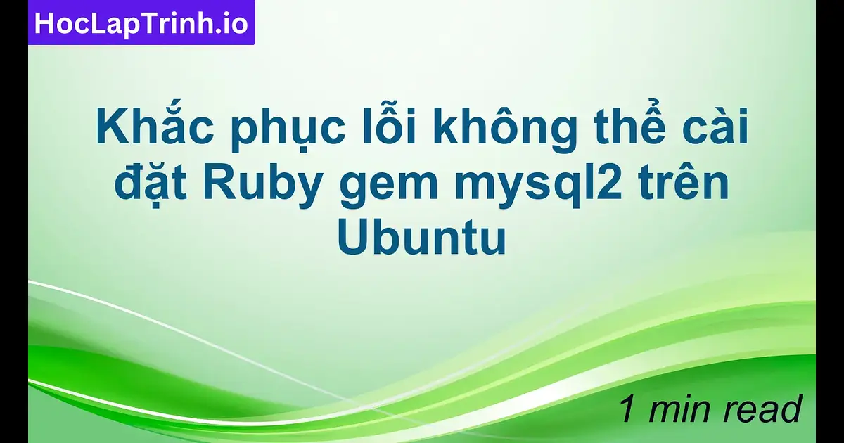 Khắc phục lỗi không thể cài đặt Ruby gem mysql2 trên Ubuntu | Học Lập Trình Online - hoclaptrinh.io