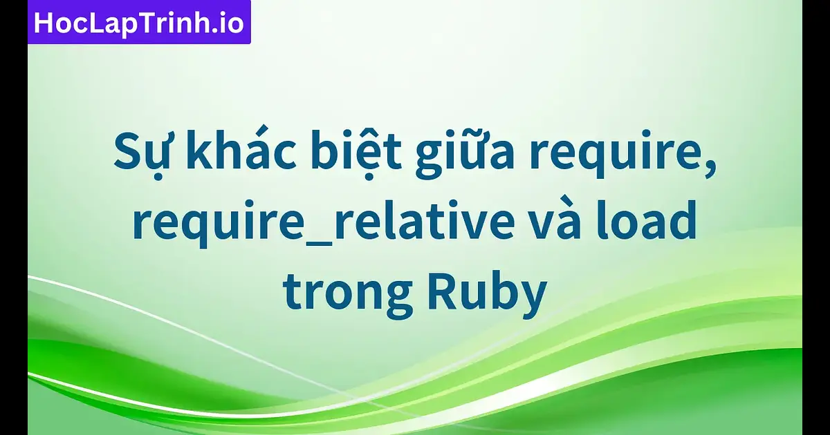 Sự khác biệt giữa require, require_relative và load trong Ruby | Học Lập Trình Online ...